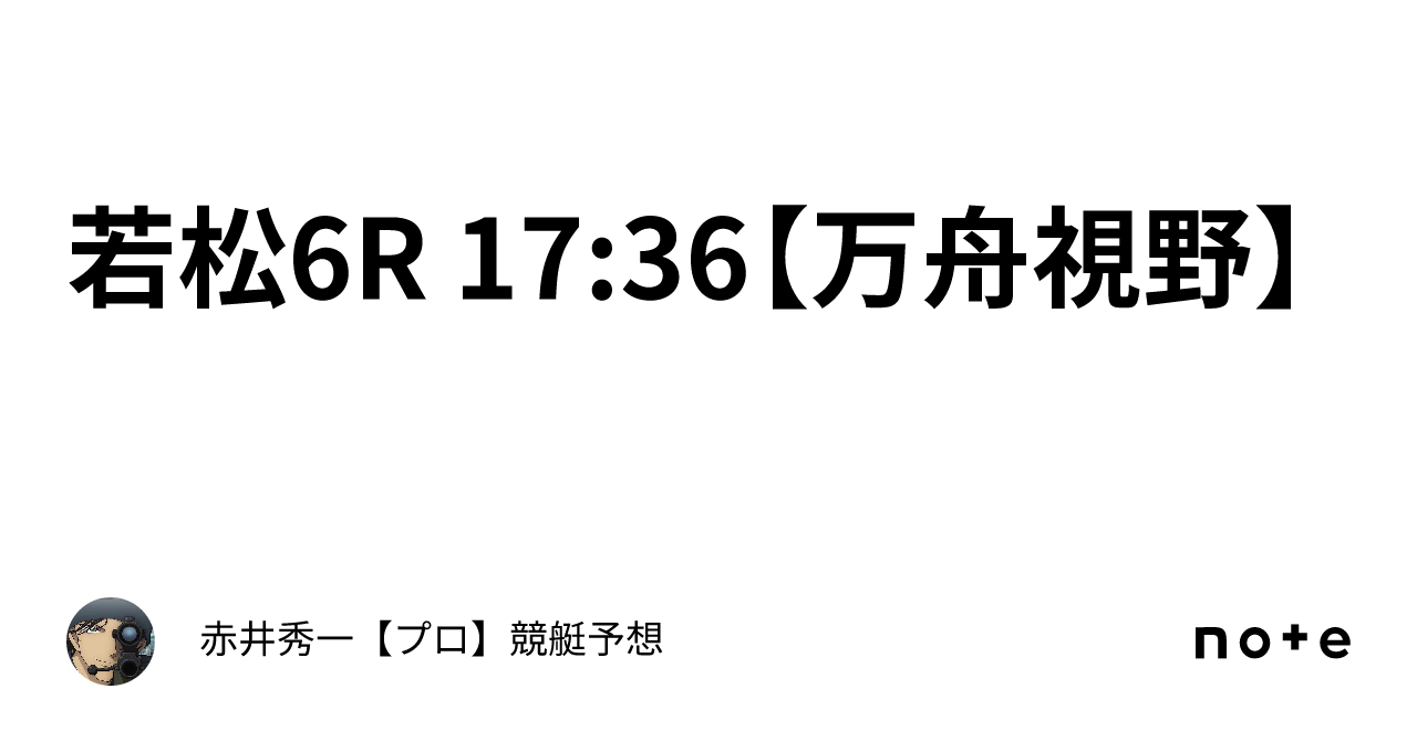 若松6R 17:36【万舟視野】｜赤井秀一👑【プロ】🔥競艇予想🔥
