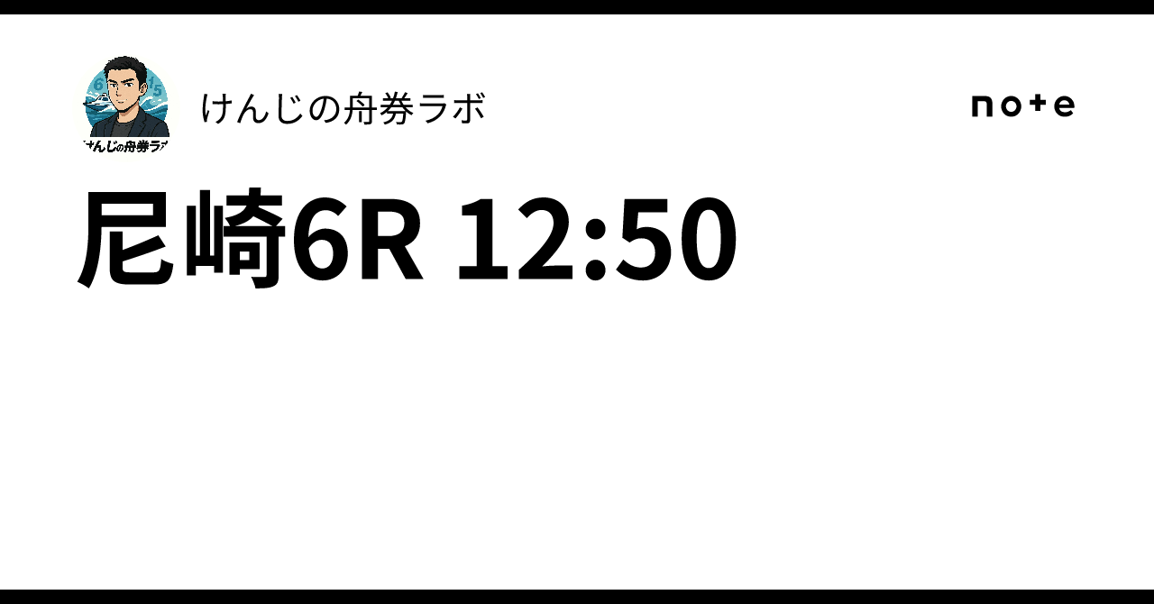 尼崎6R 12:50｜けんじの舟券ラボ