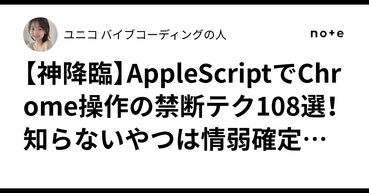 【神降臨】AppleScriptでChrome操作の禁断テク108選！知らないやつは情弱確定www自動化の闇を全部晒してやるから覚悟しろwww｜ユニコ🦄 バイブコーディングの人