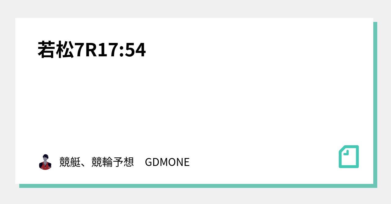 若松7R17:54 ｜競艇、競輪予想 GD🌟MONE｜note