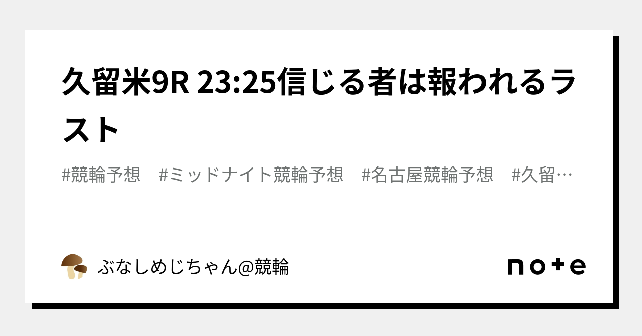 久留米9R 23:25🌋👹信じる者は報われるラスト👹🌋｜ぶなしめじちゃん@競輪｜note