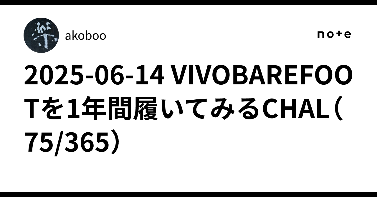 2025-06-14 VIVOBAREFOOTを1年間履いてみるCHAL（75/365）｜akoboo