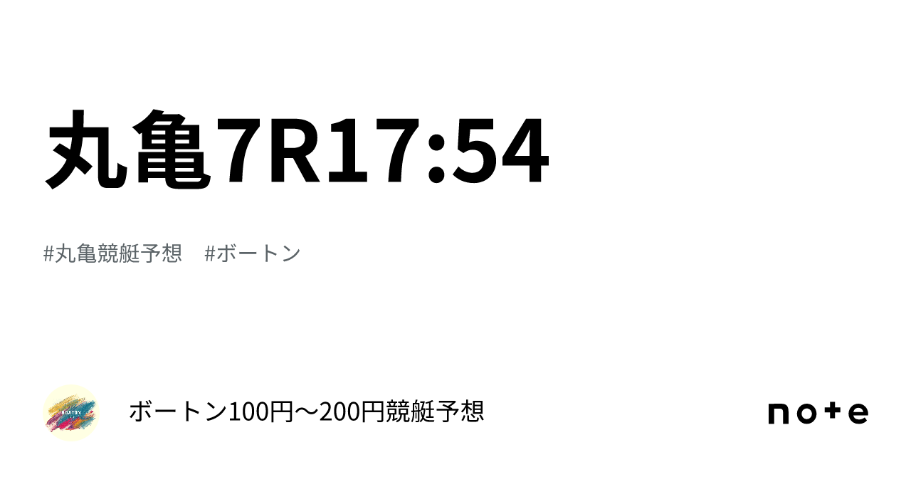 丸亀7R17:54｜ボートン100円〜200円競艇予想
