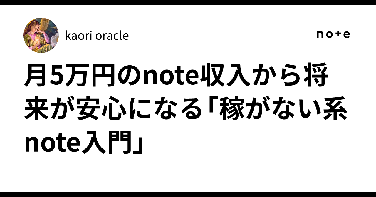 月5万円のnote収入から将来が安心になる「稼がない系note入門」｜kaori oracle