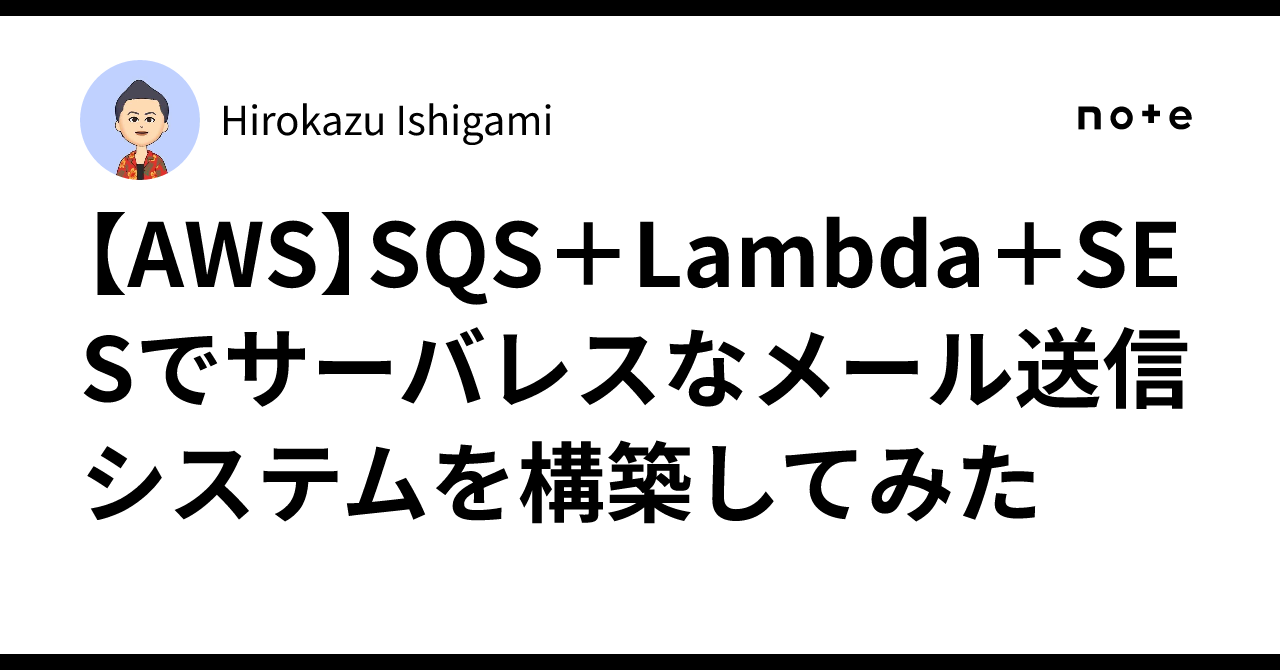 【AWS】SQS＋Lambda＋SESでサーバレスなメール送信システムを構築してみた｜Hirokazu Ishigami