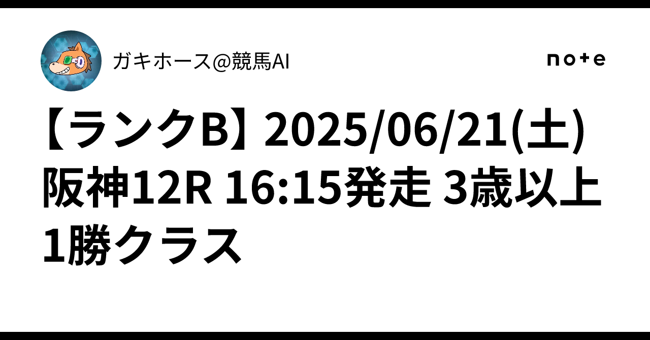 【ランクB】 2025/06/21(土) 阪神12R 16:15発走 3歳以上1勝クラス ｜ガキホース@競馬AI