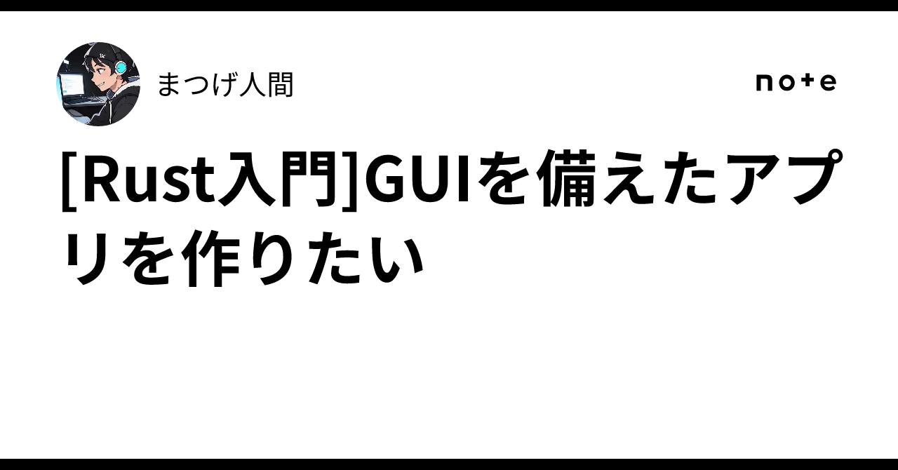[Rust入門]GUIを備えたアプリを作りたい｜まつげ人間