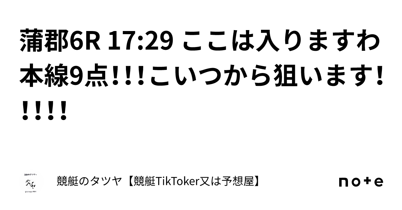 蒲郡6R 17:29 ここは入りますわ本線9点！！！こいつから狙います！！！！！｜競艇のタツヤ【競艇TikToker又は競艇予想屋】
