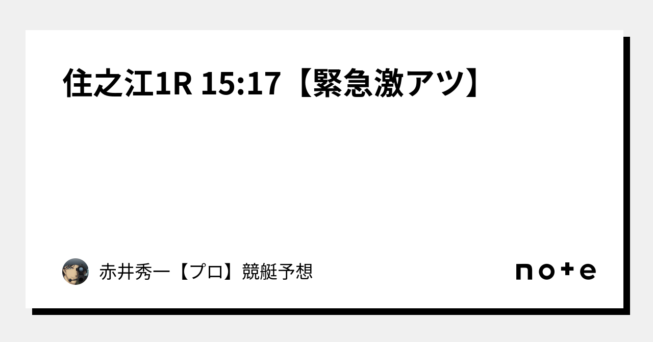 住之江1R 15:17【緊急激アツ】｜赤井秀一👑【プロ】🔥競艇予想🔥｜note