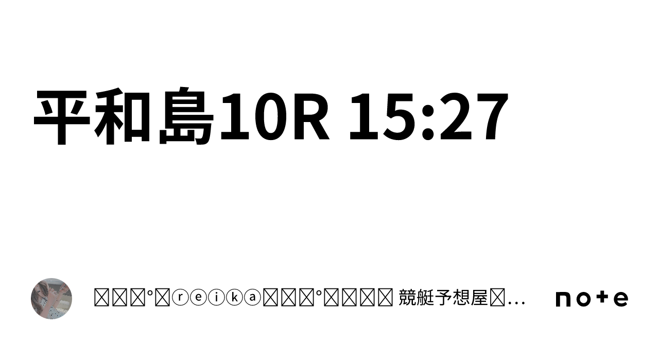 平和島10R 15:27｜꙳ ˖°⌖ⓡⓔⓘⓚⓐ꙳ ˖°⌖𝑔𝒶𝓁 競艇予想屋꙳
