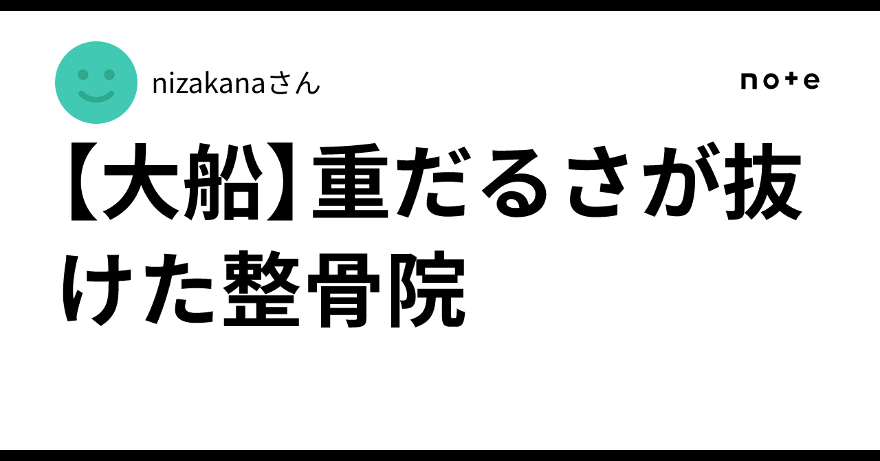 【大船】重だるさが抜けた整骨院｜nizakanaさん