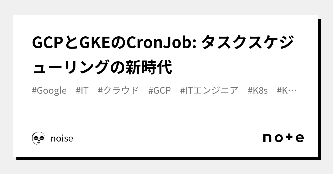GCPとGKEのCronJob: タスクスケジューリングの新時代｜noise