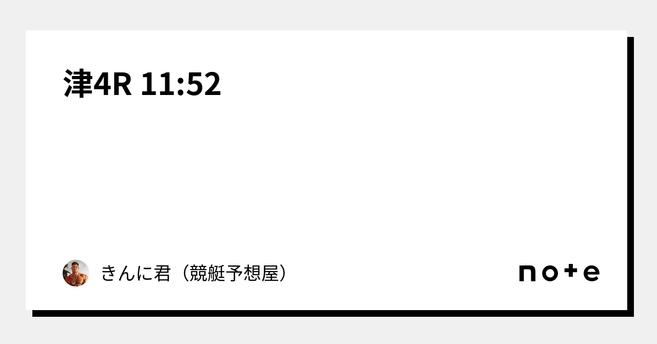 津4R 11:52｜きんに君（競艇予想屋）｜note