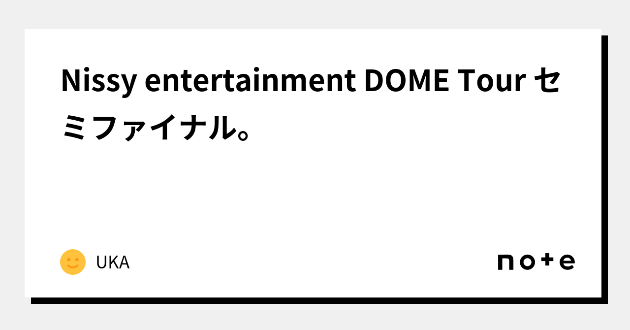 Nissy entertainment DOME Tour セミファイナル。｜UKA｜note
