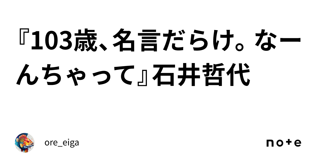 『103歳、名言だらけ。なーんちゃって』石井哲代｜ore_eiga