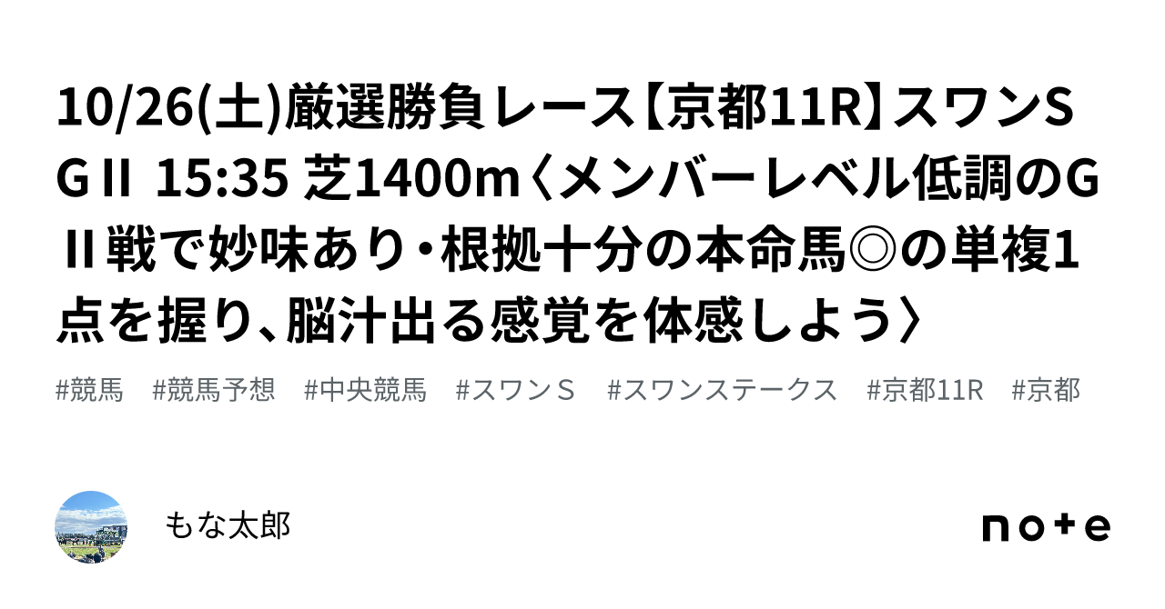 10/26(土)🏆厳選勝負レース🏆【京都11R】スワンS GⅡ 15:35 芝1400m〈メンバーレベル低調のGⅡ戦で妙味あり・根拠十分の本命馬 の単複1点を握り、脳汁出る感覚を体感しよう〉｜もな太郎
