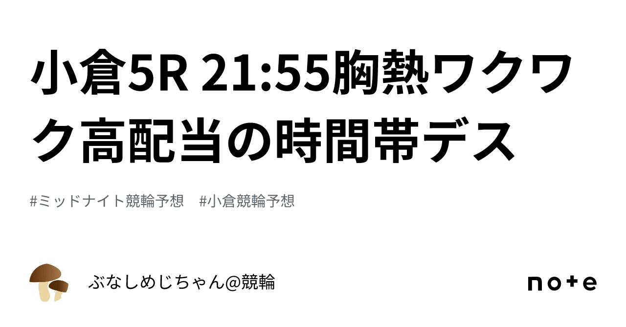 小倉5R 21:55🔥⚠️胸熱ワクワク高配当の時間帯デス⚠️🔥｜ぶなしめじちゃん@競輪