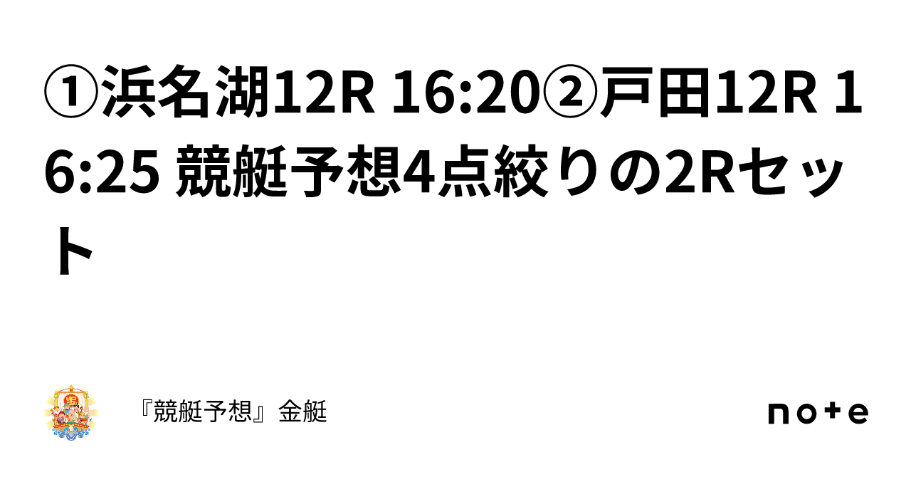 ①浜名湖12R 16:20②戸田12R 16:25 🔥競艇予想🔥4点絞りの2Rセット🔥｜『競艇予想』金艇💰️