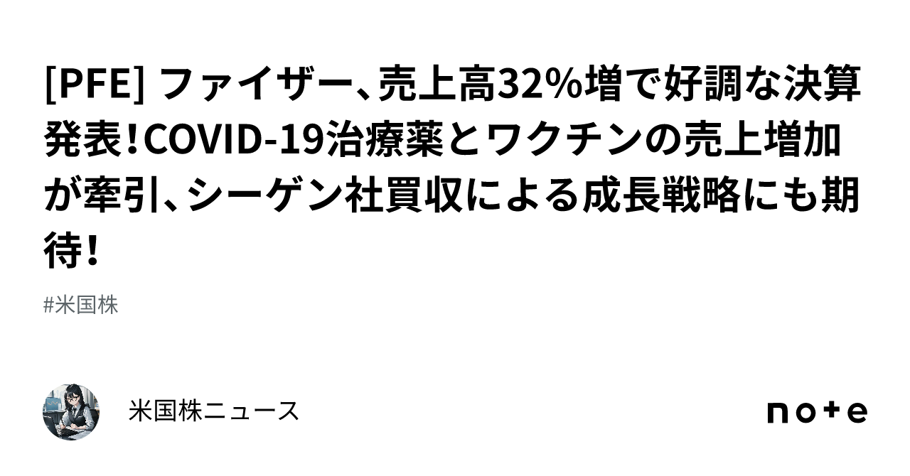 [PFE] ファイザー、売上高32％増で好調な決算発表！COVID-19治療薬とワクチンの売上増加が牽引、シーゲン社買収による成長戦略にも期待 ...
