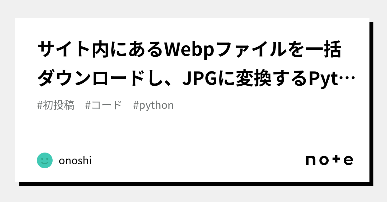 サイト内にあるWebpファイルを一括ダウンロードし、JPGに変換するPythonコード｜onoshi
