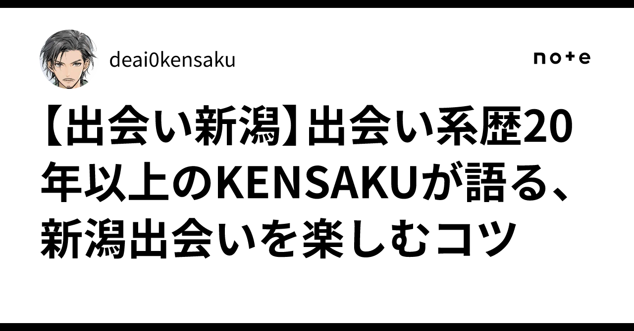 【出会い新潟】出会い系歴20年以上のKENSAKUが語る、新潟出会いを楽しむコツ｜deai0kensaku