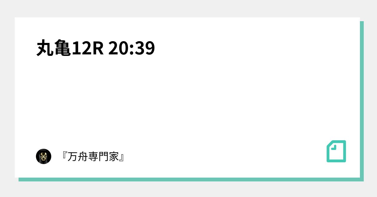 丸亀12R 20:39｜『万舟専門家』｜note