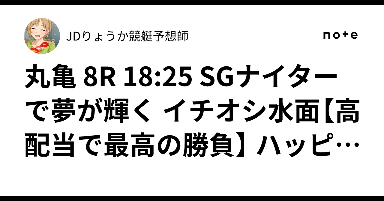 🌟🌃丸亀 8R 18:25🌃🌟 SG🌈ナイターで夢が輝く🌊💕 イチオシ水面🏆【高配当で最高の勝負】🎀🎯 ハッピー配当をガッチリ！💖🔥｜JDりょうか 💖競艇予想師💖
