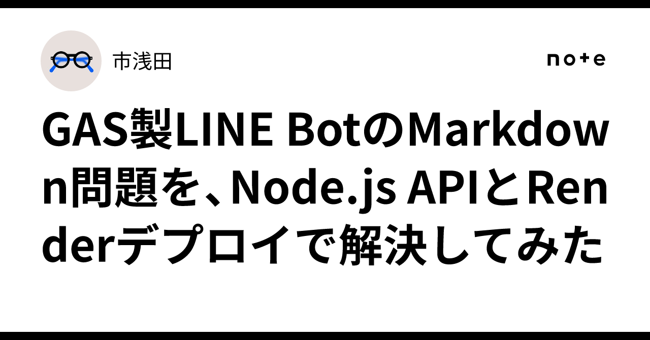 GAS製LINE BotのMarkdown問題を、Node.js APIとRenderデプロイで解決してみた｜市浅田