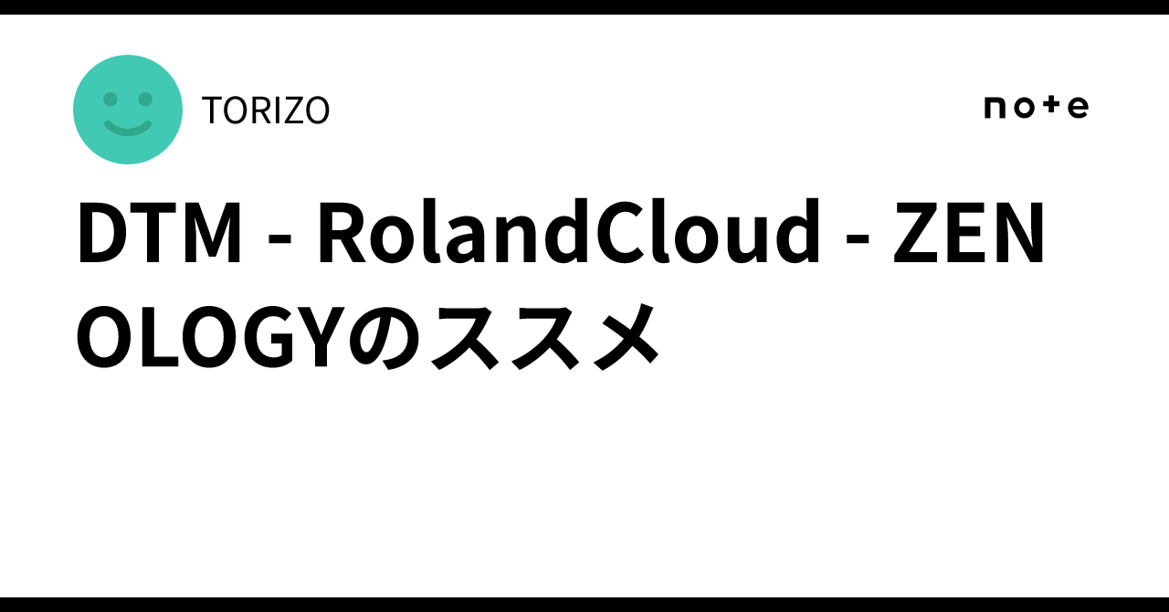 DTM - RolandCloud - ZENOLOGYのススメ｜TORIZO