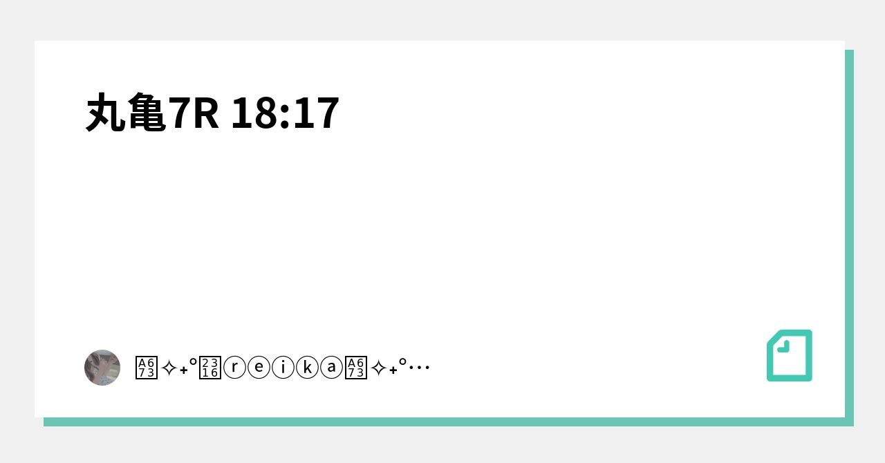 丸亀7R 18:17｜꙳ ˖°⌖ⓡⓔⓘⓚⓐ꙳ ˖°⌖𝑔𝒶𝓁 競艇予想屋꙳ ˖°⌖｜note