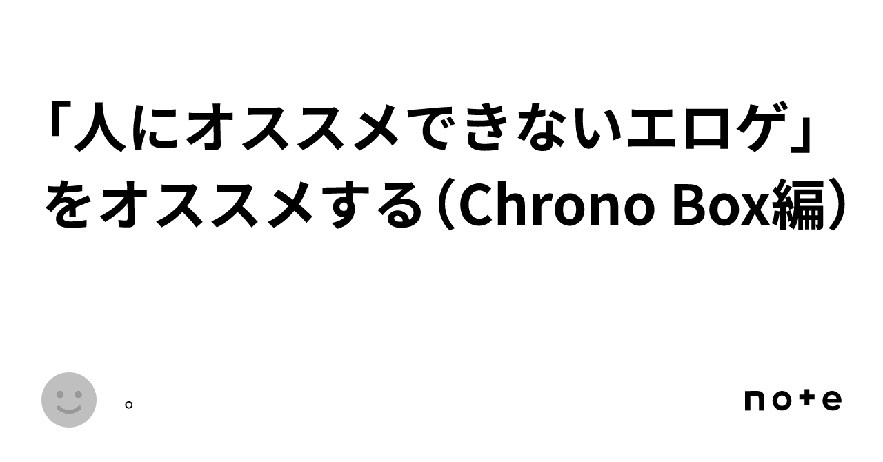 「人にオススメできないエロゲ」をオススメする（Chrono Box編）｜。