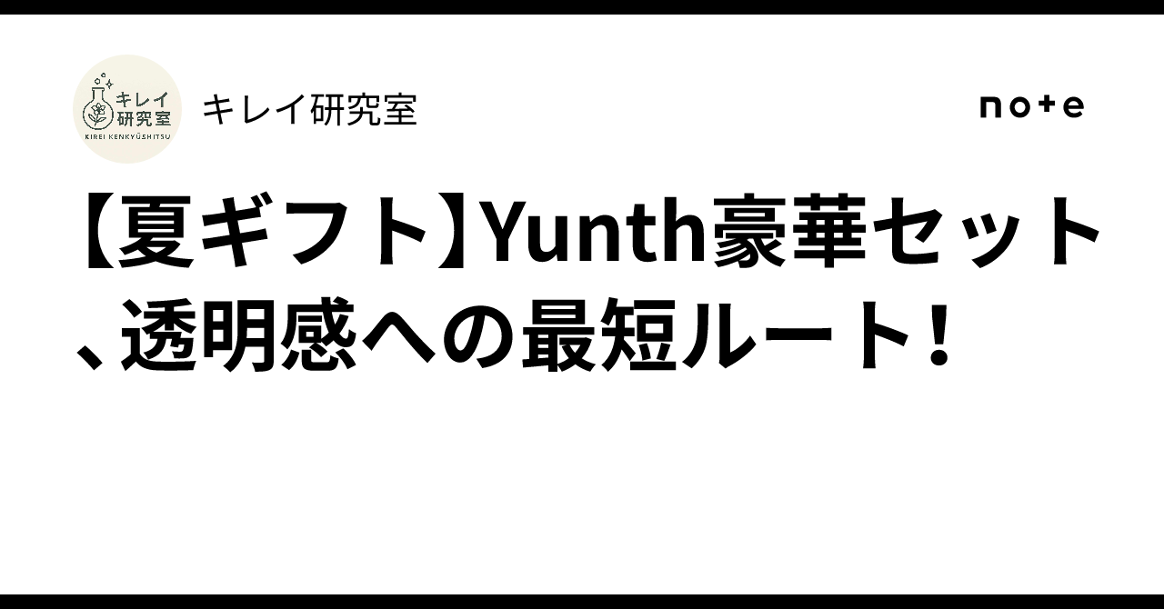 【夏ギフト】Yunth豪華セット、透明感への最短ルート！｜キレイ研究室