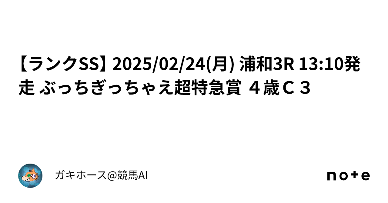 【ランクSS】 2025/02/24(月) 浦和3R 13:10発走 ぶっちぎっちゃえ超特急賞 4歳C3｜ガキホース@競馬AI