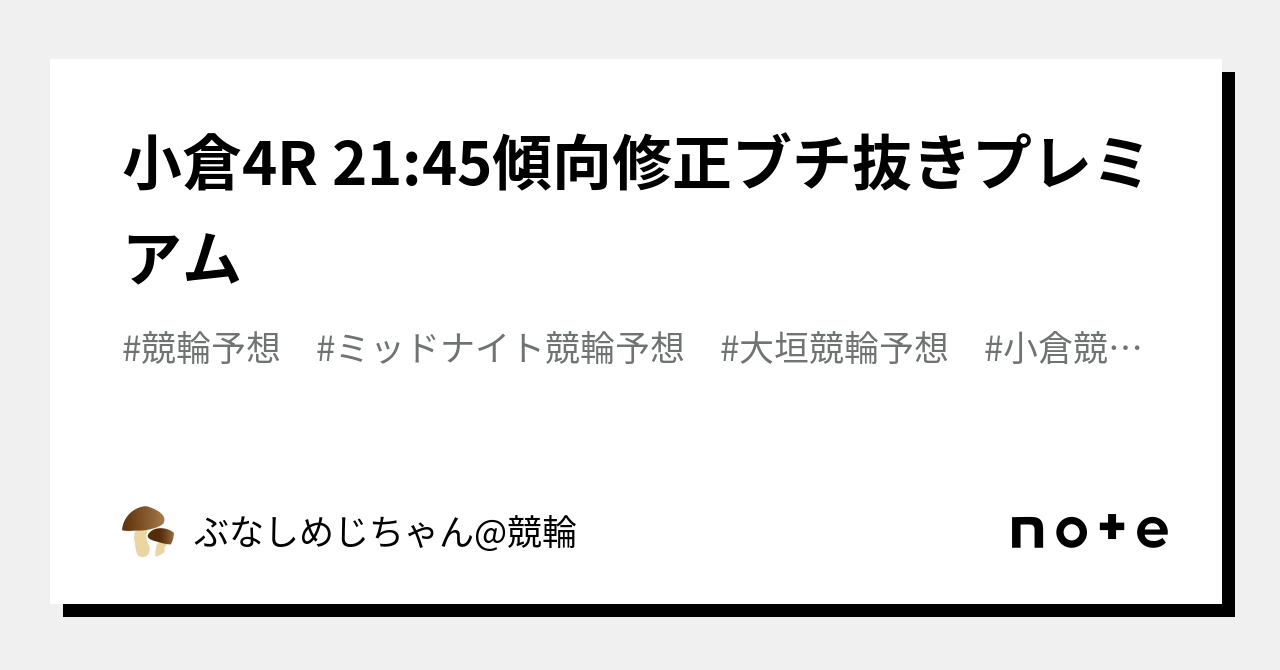 小倉4R 21:45🎯 傾向修正ブチ抜きプレミアム 🎯｜ぶなしめじちゃん@競輪