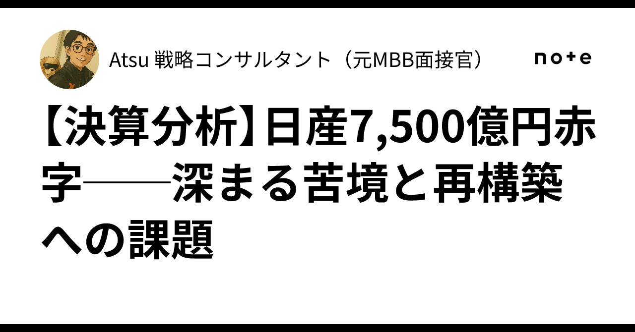 【決算分析】日産7,500億円赤字──深まる苦境と再構築への課題｜Atsu 戦略コンサルタント（元MBB面接官）