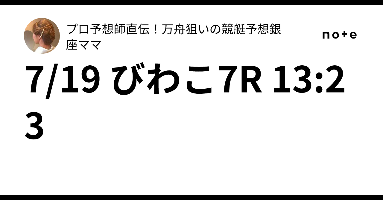 7/19 びわこ7R 13:23｜プロ予想師直伝！万舟狙いの競艇予想🥂銀座ママ🥂