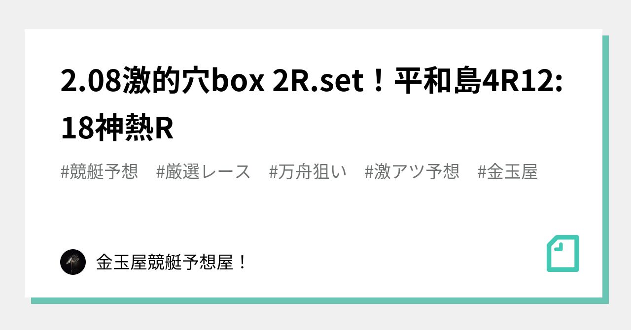2.08🔥激的💮穴box🔥 2R.set！平和島4R12:18🔥🌟神熱R🌟｜🎆金玉屋🎆競艇予想屋！｜note