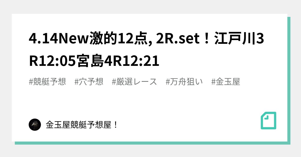 4.14 New 🔥激的🌟12点, 2R.set！江戸川3R12:05🌟宮島4R12:21｜🎆金玉屋🎆競艇予想屋！｜note