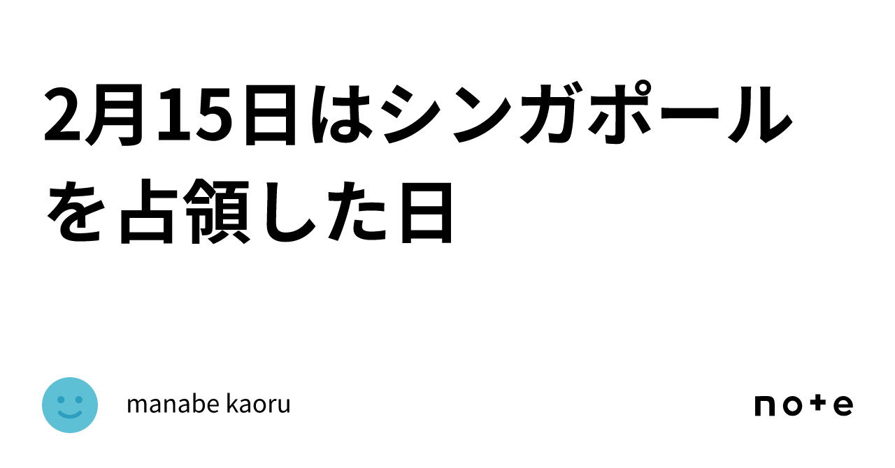 2月15日はシンガポールを占領した日｜manabe kaoru