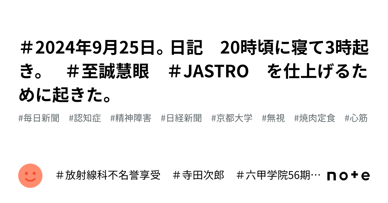 ＃2024年9月25日。日記 20時頃に寝て3時起き。 ＃至誠慧眼 ＃JASTRO を仕上げるために起きた。｜＃放射線科不名誉享受 ＃寺田次郎 ＃六甲学院56期 ＃関西医科大学73期