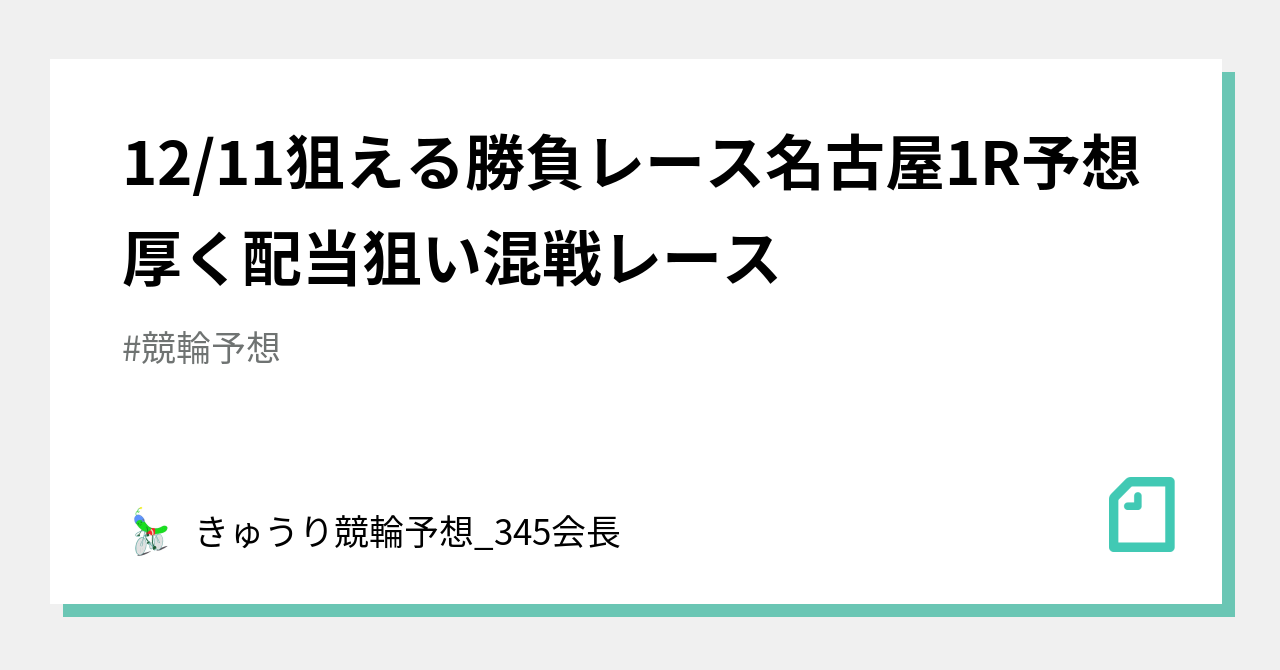12/11🌐狙える🌐🔥勝負レース🔥名古屋1R予想🎯厚く🔥配当狙い🌈🌈🌈混戦レース｜きゅうり🥒競輪予想_345会長｜note