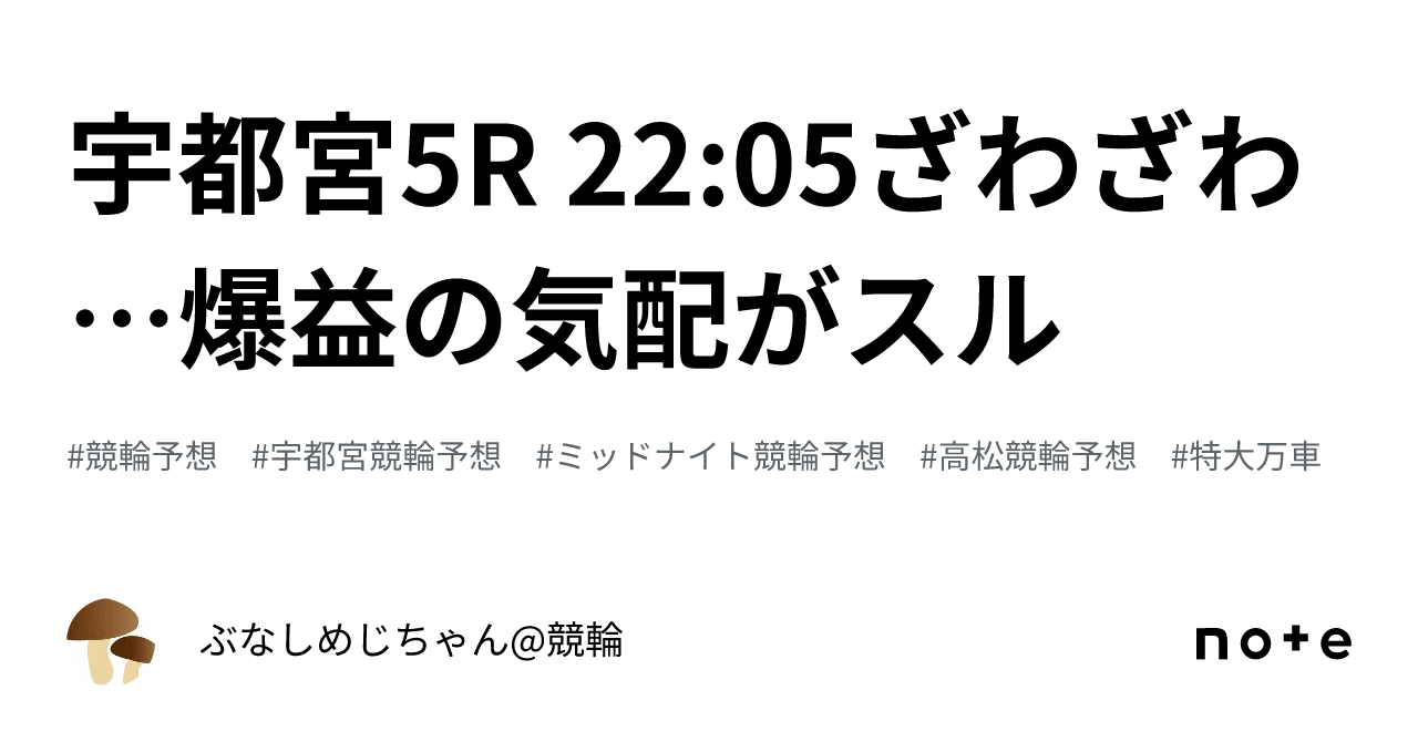 宇都宮5R 22:05💰🆘ざわざわ…爆益の気配がスル🆘💰｜ぶなしめじちゃん@競輪