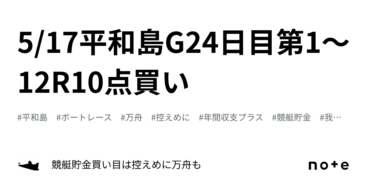 🗒️5/17🗒️平和島G2🚤4日目🚤第1〜12R ️10点買い ️｜💰競艇貯金💰買い目は控えめに万舟も💰💰
