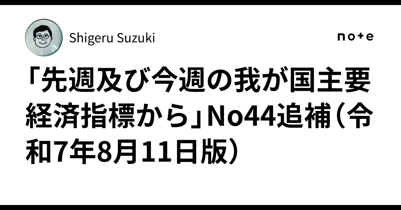 「先週及び今週の我が国主要経済指標から」No44追補（令和7年8月11日版）｜Shigeru Suzuki