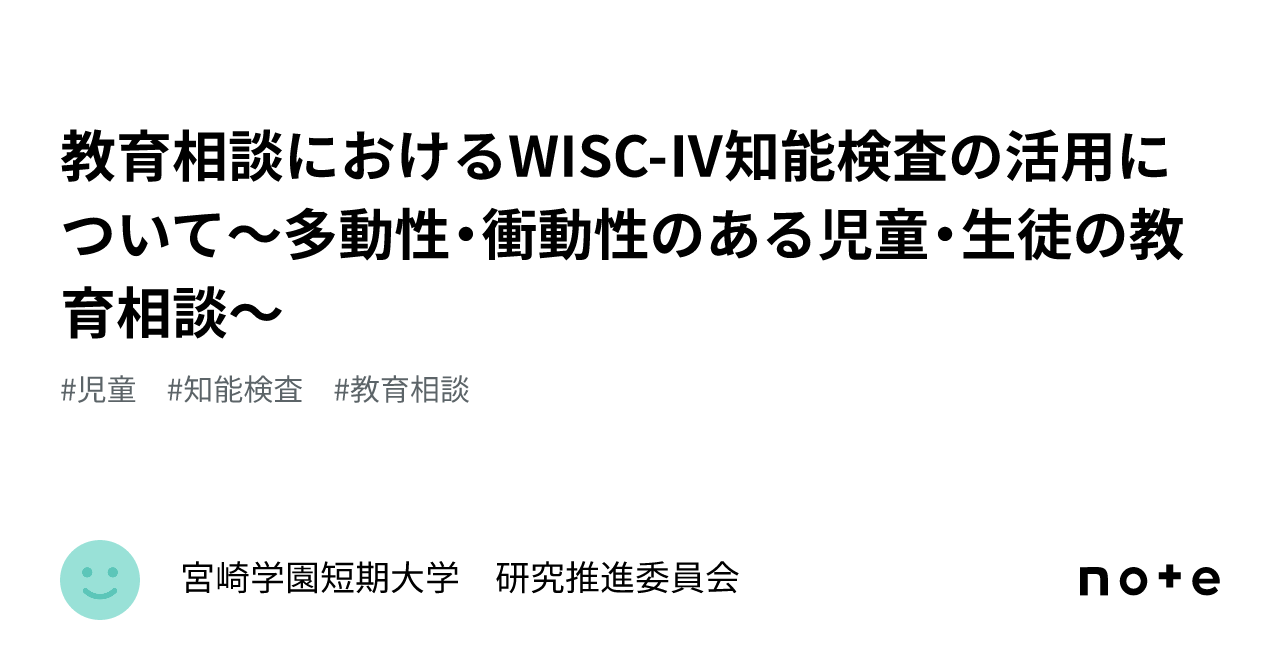 教育相談におけるWISC-Ⅳ知能検査の活用について～多動性・衝動性のある児童・生徒の教育相談～｜宮崎学園短期大学 研究推進委員会