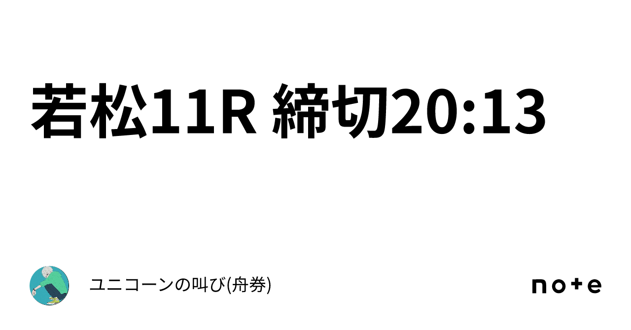 若松11R 締切20:13｜ユニコーンの叫び(舟券)