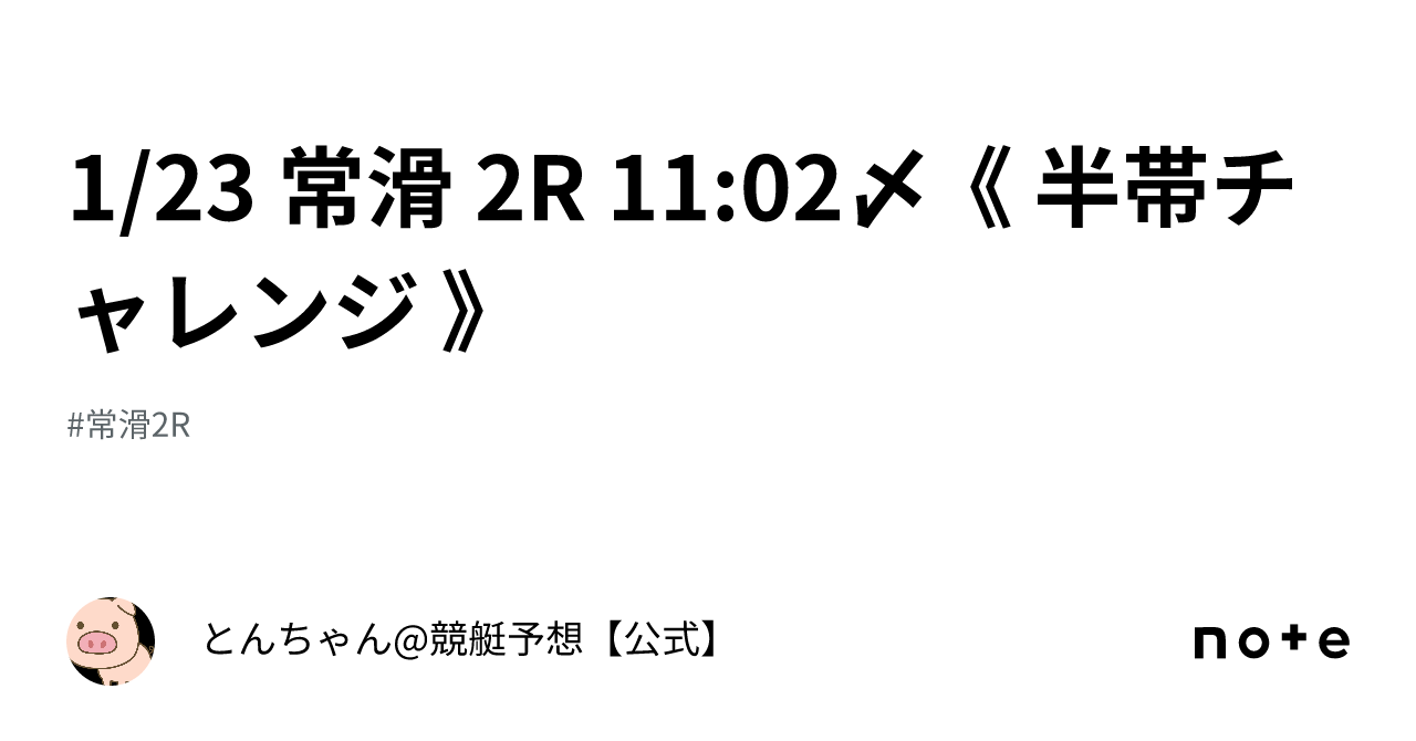 1/23 常滑 2R 11:02〆 《 半帯チャレンジ 》｜とんちゃん@競艇予想【公式】