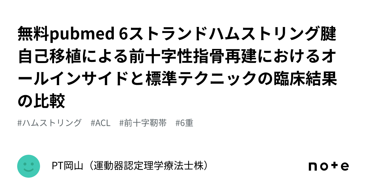 無料pubmed 6ストランドハムストリング腱自己移植による前十字性指骨再建におけるオールインサイドと標準テクニックの臨床結果の比較｜PT岡山（運動器認定理学療法士 ️株）