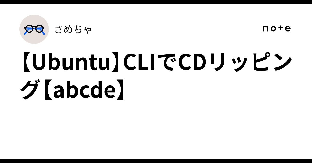 【Ubuntu】CLIでCDリッピング【abcde】｜さめちゃ