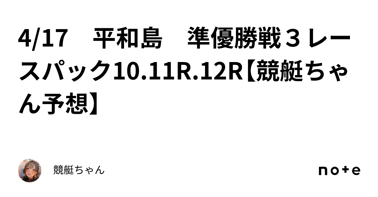 4/17 平和島 準優勝戦3レースパック10.11R.12R【競艇ちゃん予想】｜競艇ちゃん🚤
